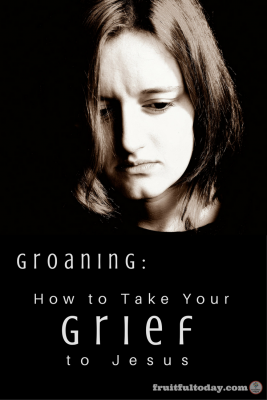 Groaning - How to Take Your Grief to Jesus
